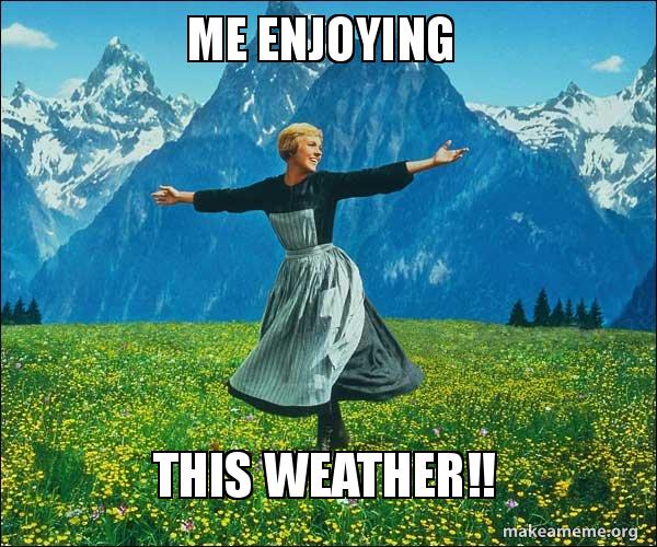 Me enjoying This weather!! - Sound of Music Meme Generator