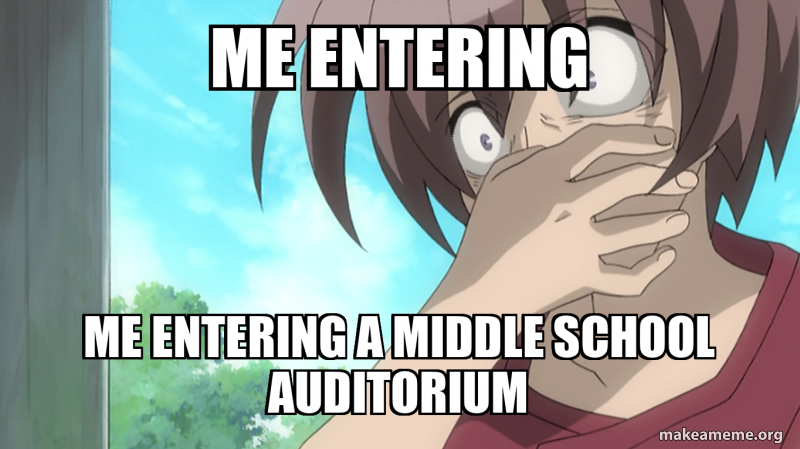 me entering me entering a middle school auditorium Meme Generator
