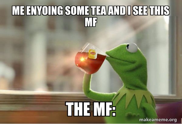 me enyoing some tea and i see this mf the mf: - Kermit Drinking Tea ...