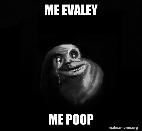 me evaley me poop - Forever Alone Meme Generator