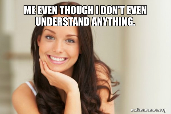 Me even though I don't even understand anything. - Good Girl Gina Meme ...