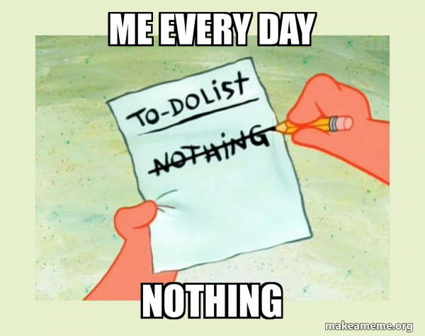 me every day nothing - To Do List - Nothing Meme Generator