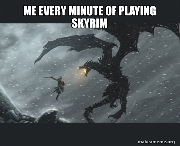 me every minute of playing skyrim - Skyrim Dragon Slaying Meme Generator