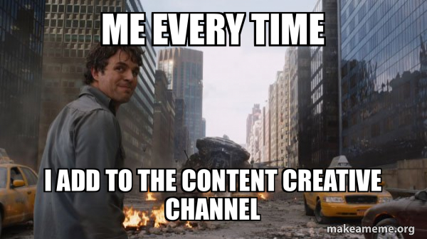 me every time i add to the content creative channel - That's My Secret ...
