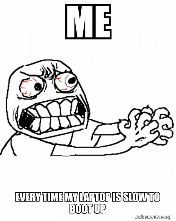Me Every time my laptop is slow to boot up - Angry Meme Generator