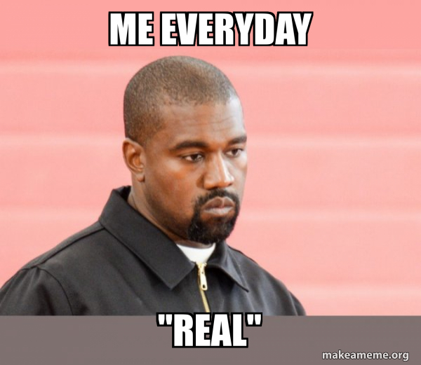 Me everyday "real" - Kanye West Meme Generator