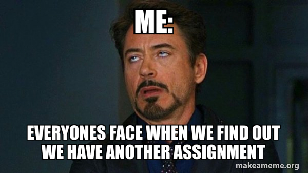 Me: Everyones face when we find out we have another assignment - Tony ...
