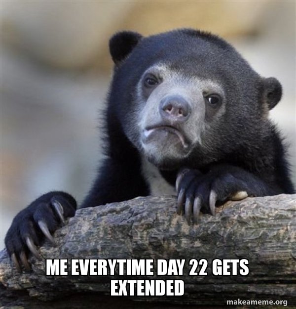 Me everytime day 22 gets extended - Confession Bear Meme Generator