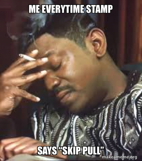 Me everytime stamp Says “skip pull” Meme Generator