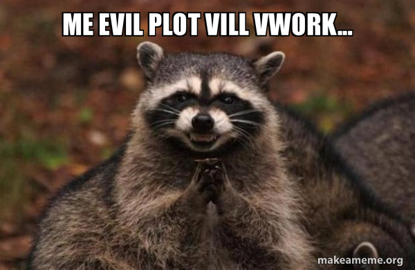 Me evil plot vill vwork... - Evil Plotting Raccoon Meme Generator