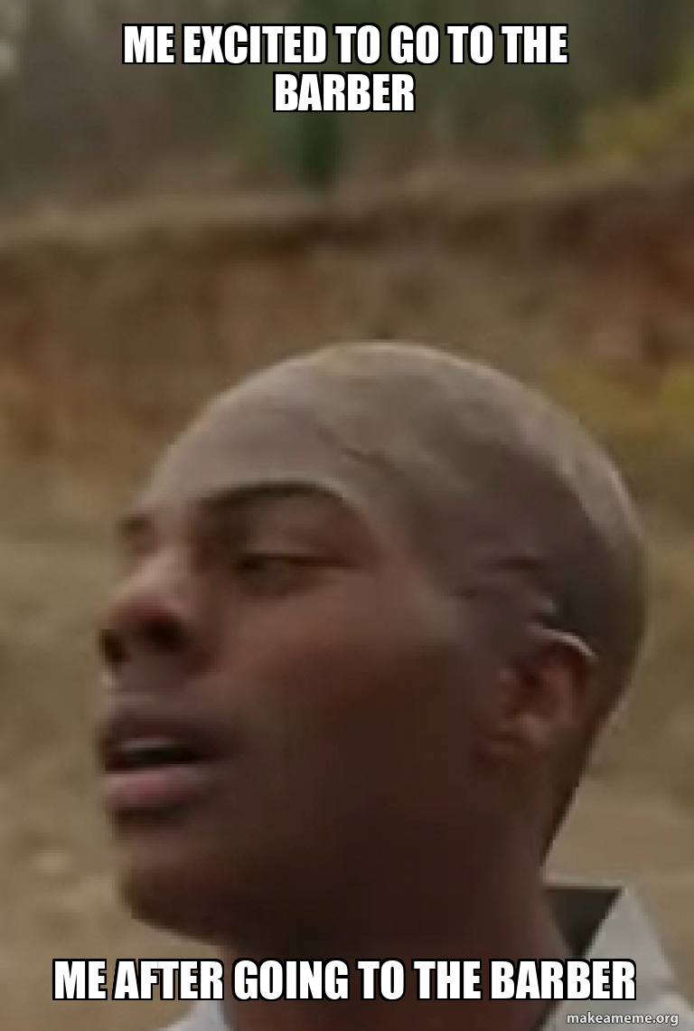 Me exciTed to go to the barber Me after going to the barber Meme Generator
