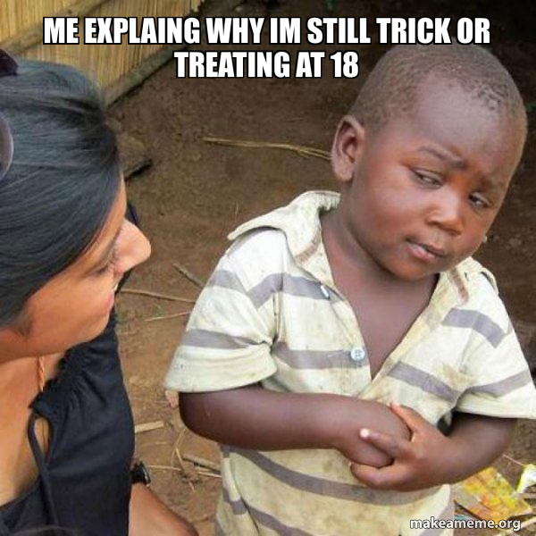 me explaing why im still trick or treating at 18 - Skeptical Third ...