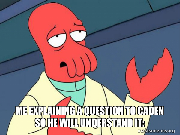 Me explaining a question to Caden so he will understand it: - Tricky ...