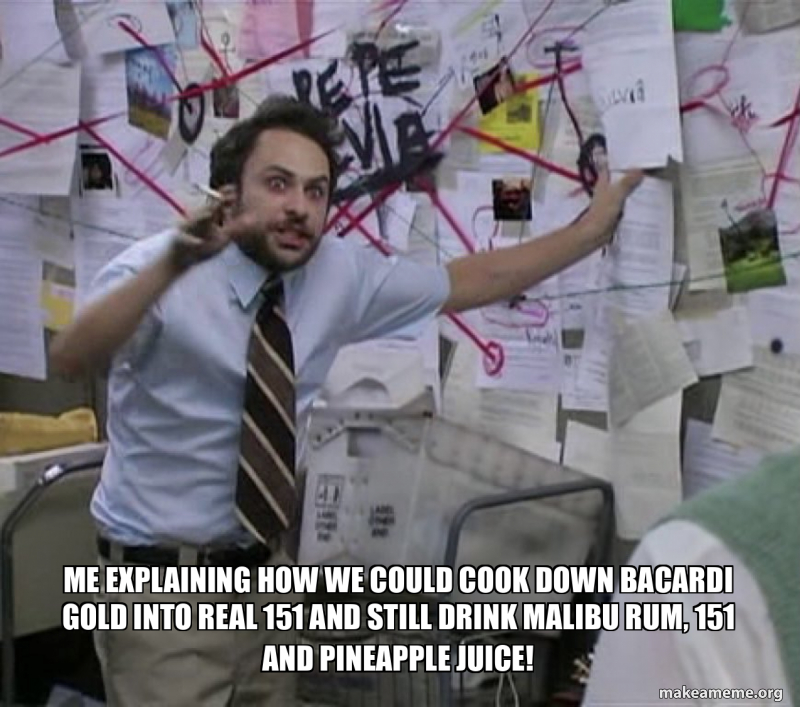 Me explaining how we could cook down Bacardi gold into real 151 and ...