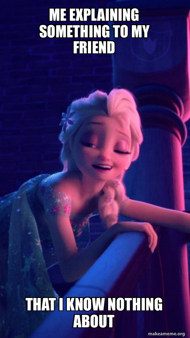 Me explaining something to my friend That I know nothing about - Drunk ...
