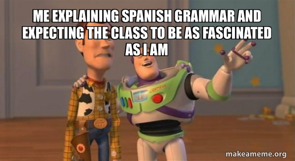 Me explaining Spanish grammar and expecting the class to be as ...
