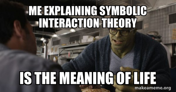 me explaining Symbolic Interaction theory is the meaning of life - Hulk ...