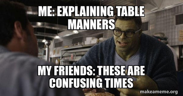 me: explaining table manners my friends: These are confusing times ...