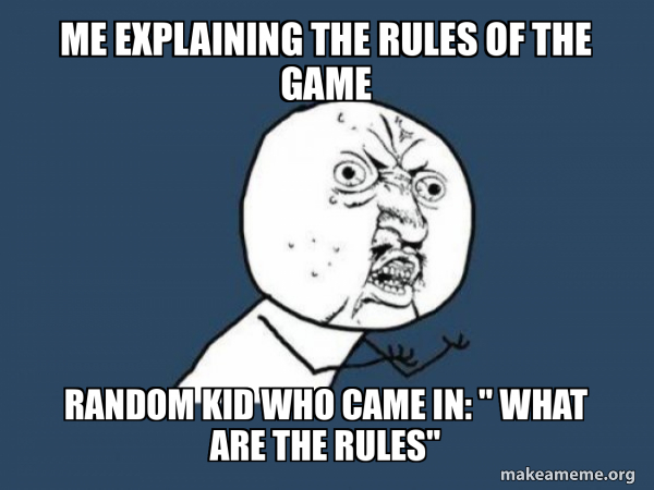 Me explaining the rules of the game random kid who came in: " What are ...
