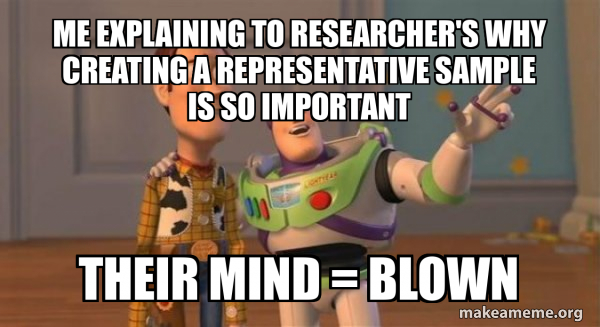 Me explaining to researcher's why creating a representative sample is ...