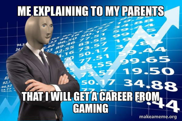me explaining to my parents that i will get a career from gaming ...