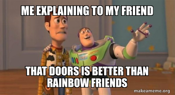 me explaining to my friend that doors is better than rainbow friends ...