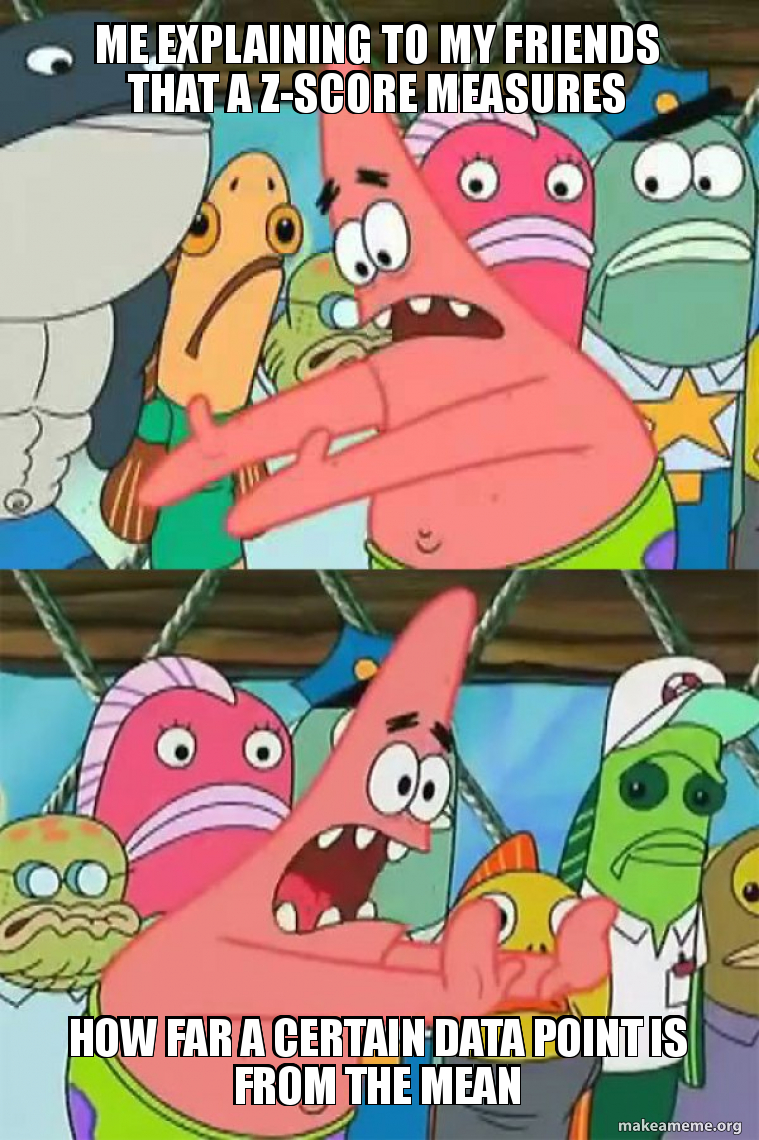 Me explaining to my friends that a z-score measures how far a certain ...
