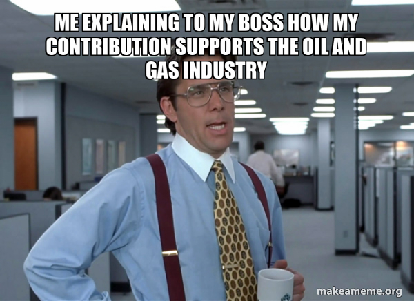 Me explaining to my boss how my contribution supports the oil and gas ...