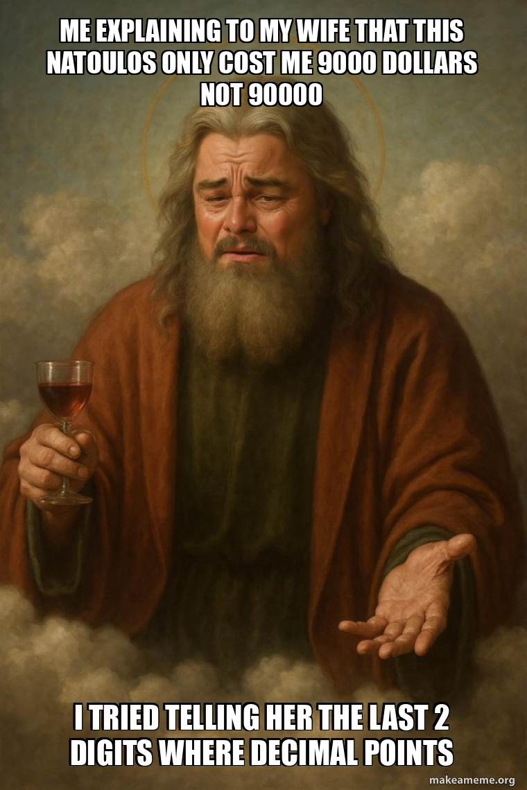 Me explaining to my wife that this natoulos only cost me 9000 dollars ...