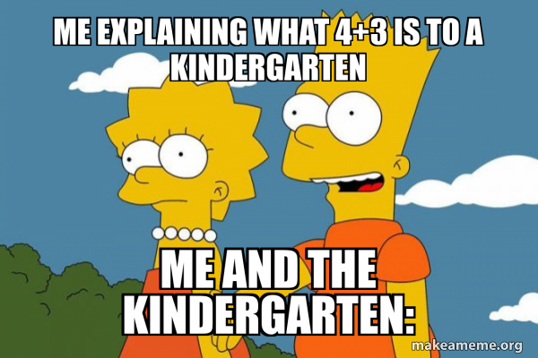 Me explaining what 4+3 is to a kindergarten Me and the kindergarten ...