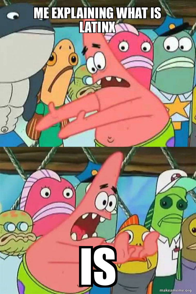 me explaining what is latinx is - Push It Somewhere Else Patrick Meme ...