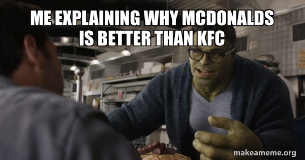 me explaining why Mcdonalds is better than KFC - Hulk - These are ...