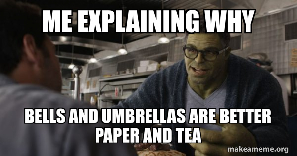 Me explaining why bells and umbrellas are better paper and tea - Hulk ...