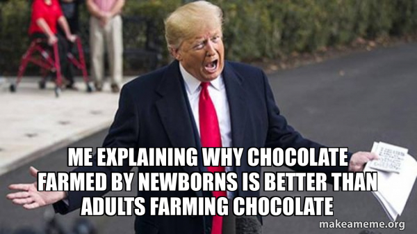 Me explaining why chocolate farmed by newborns is better than adults ...