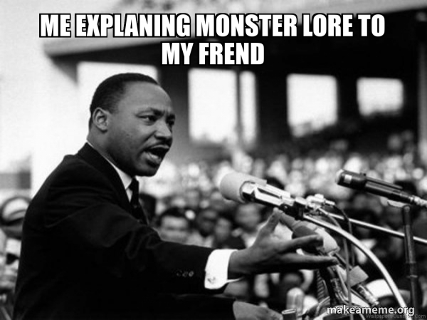 me explaning monster lore to my frend - I Have a Dream (Martin Luthor ...