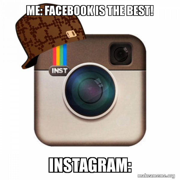 me: facebook is the best! instagram: - Scumbag Instagram Meme Generator