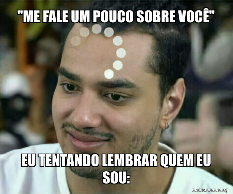 "Me fale um pouco sobre você" Eu tentando lembrar quem eu sou: Meme Generator