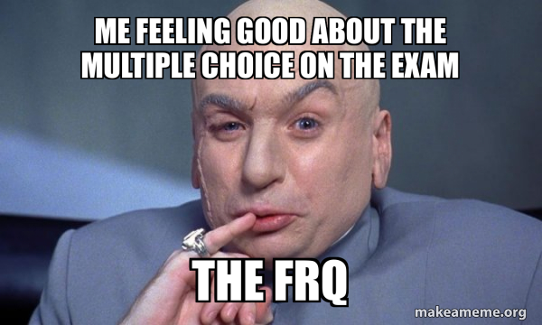 me feeling good about the multiple choice on the exam the frq - You ...