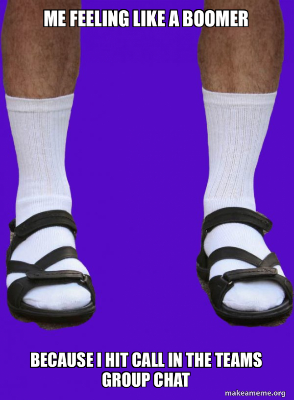 Me feeling like a boomer because i hit call in the teams group chat ...