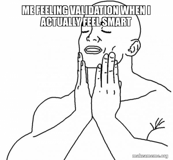 me feeling validation when i actually feel smart - Feels Good Meme ...