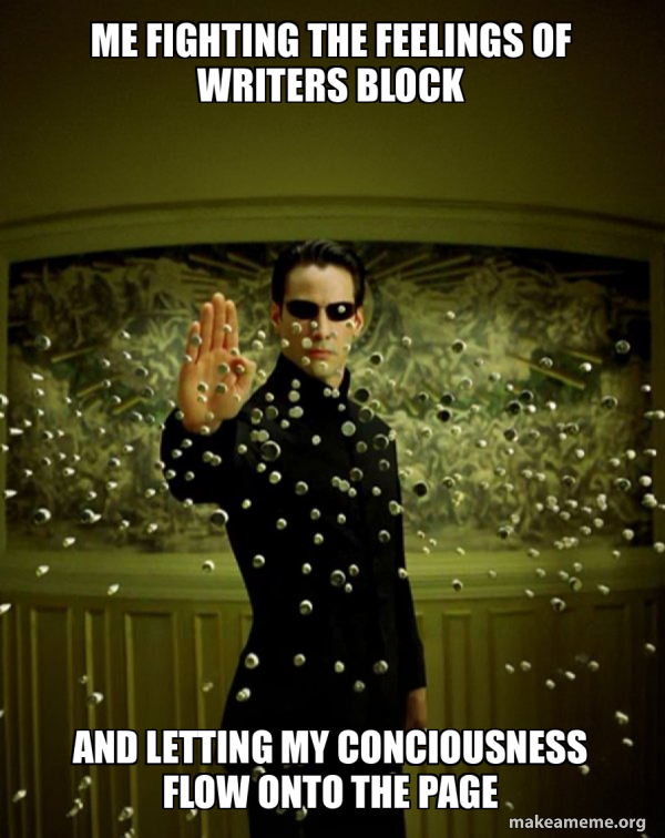me fighting the feelings of writers block and letting my conciousness ...