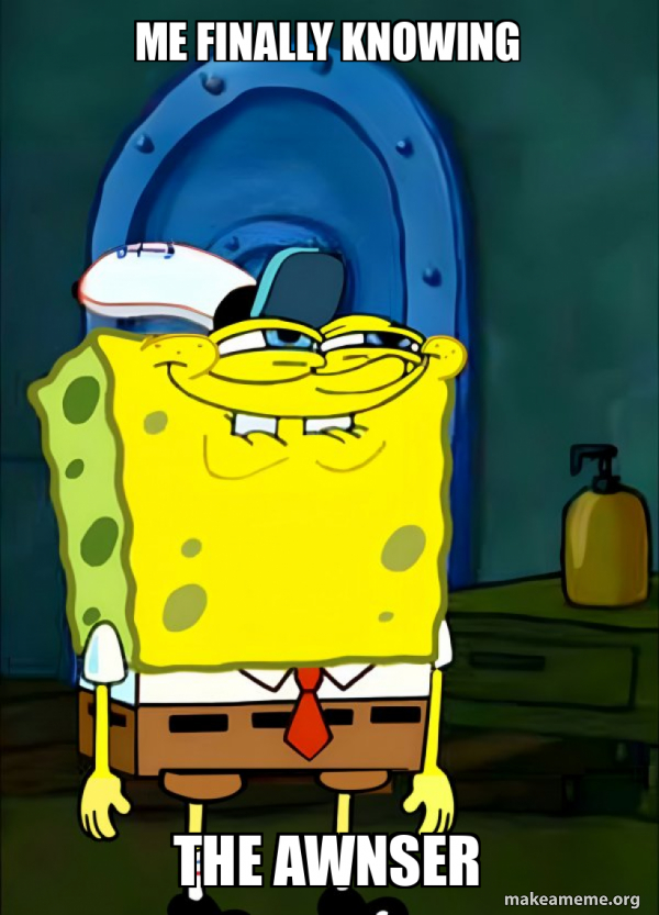 me finally knowing the awnser - SpongeBob Grin Meme Generator