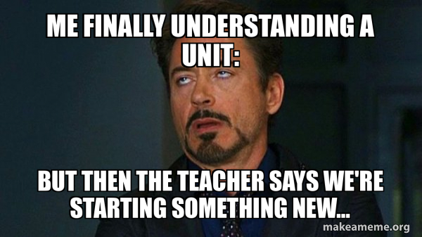 Me finally understanding a unit: But then the teacher says we're ...