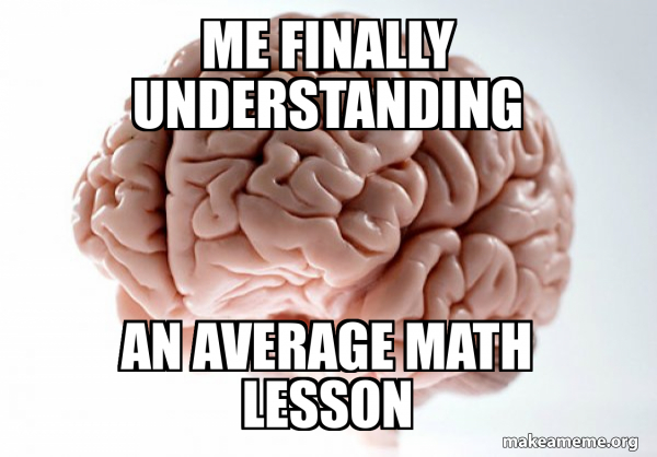 me finally understanding an average math lesson - Scumbag Brain Meme ...