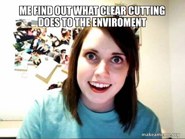 me find out what clear cutting does to the enviroment - Overly Attached ...
