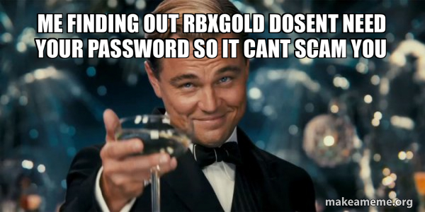 Me finding out RbxGold dosent need your password so it cant scam you ...