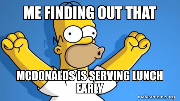 me finding out that mcdonalds is serving lunch early - Happy Homer Meme ...