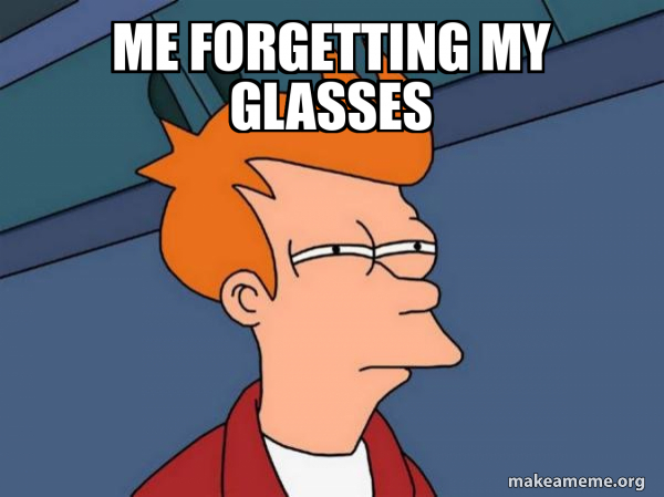 Me forgetting my glasses - Futurama Fry Meme Generator