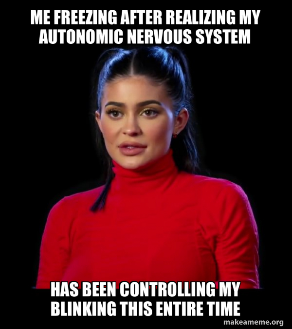 Me freezing after realizing my autonomic nervous system has been ...