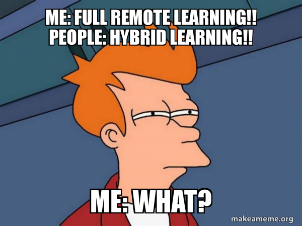 Me: FULL REMOTE LEARNING!! People: HYBRID LEARNING!! Me: What ...